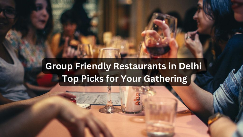 Group Friendly Restaurants in Delhi: Top Picks for Your Gathering